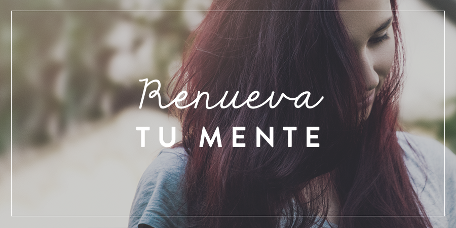 Renueva tu mente | Joven Verdadera Blog | Aviva Nuestros Corazones