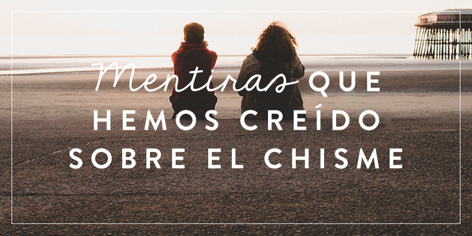 Mentiras que hemos creído sobre el chisme | Joven Verdadera Blog ...